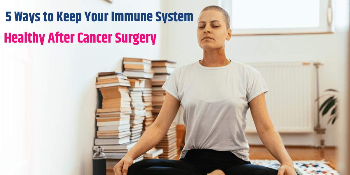 5 Ways to Keep Your Immune System Healthy After Cancer Surgery